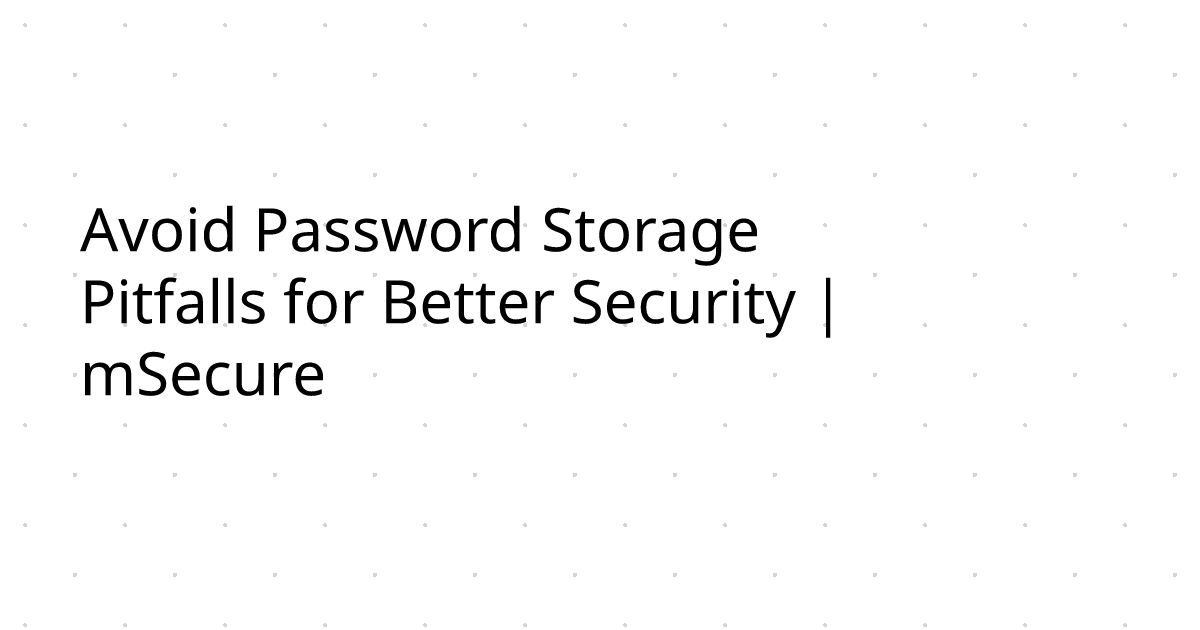 Avoid Password Storage Pitfalls for Better Security | mSecure