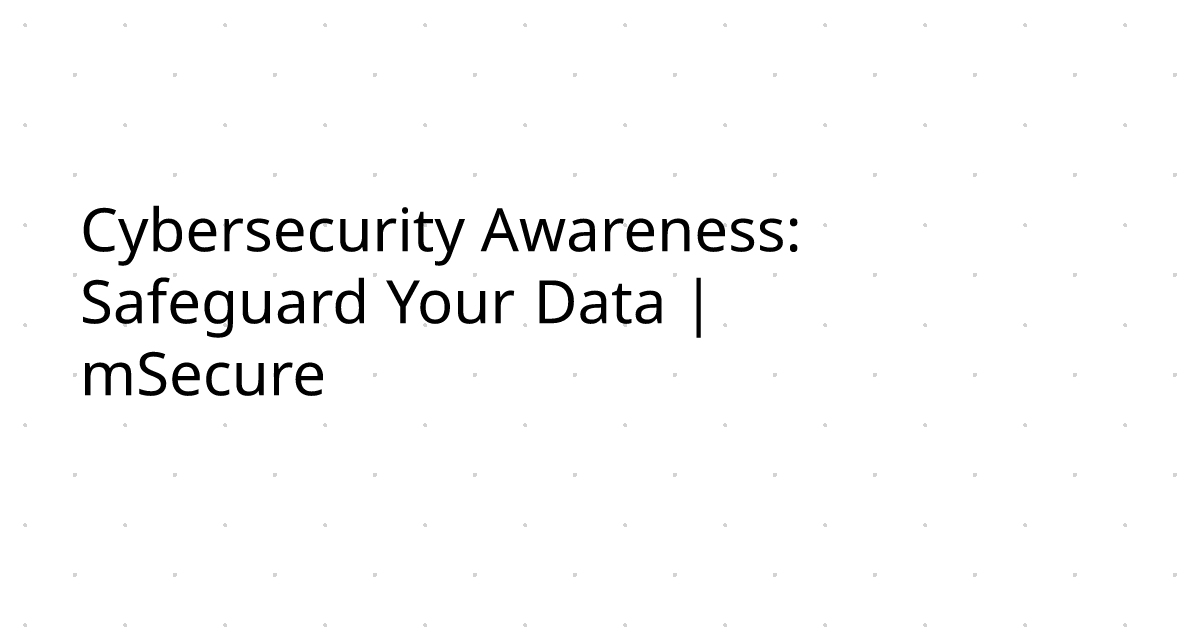 Cybersecurity Awareness: Safeguard Your Data | mSecure