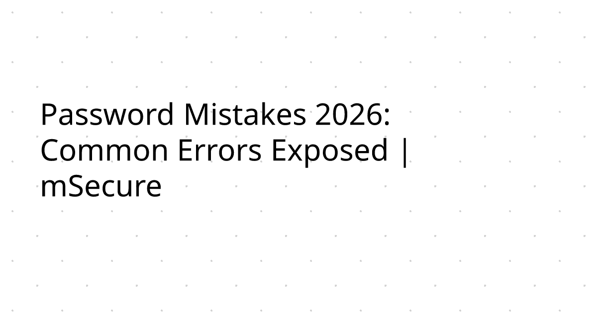 Password Mistakes 2026: Common Errors Exposed | mSecure