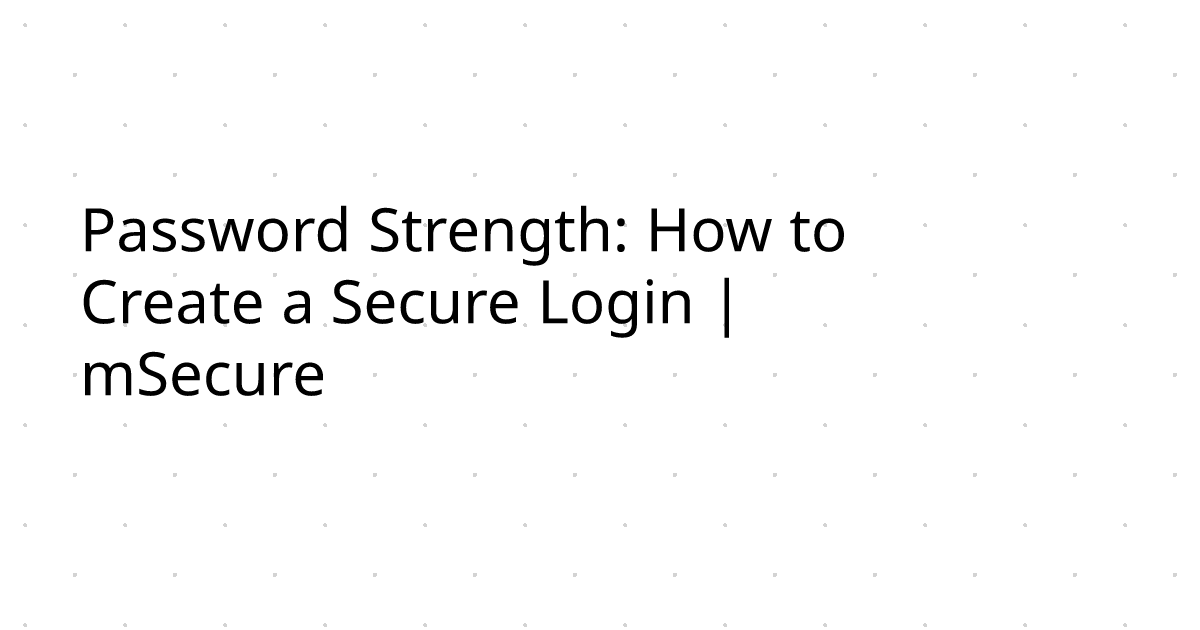 Password Strength: How to Create a Secure Login | mSecure