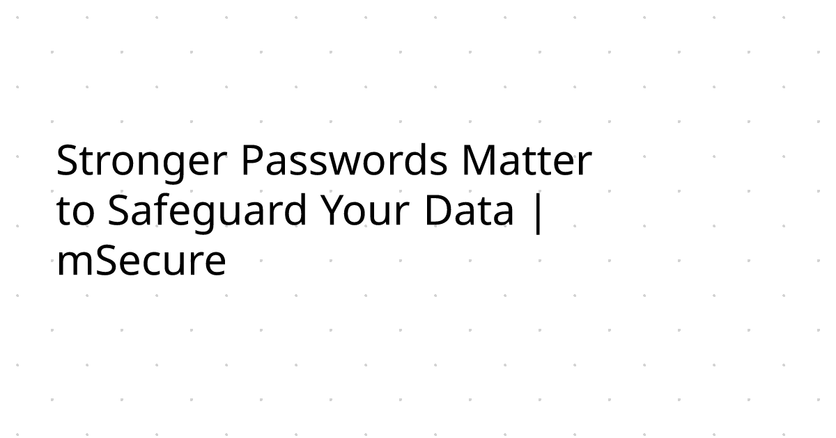 Stronger Passwords Matter to Safeguard Your Data | mSecure
