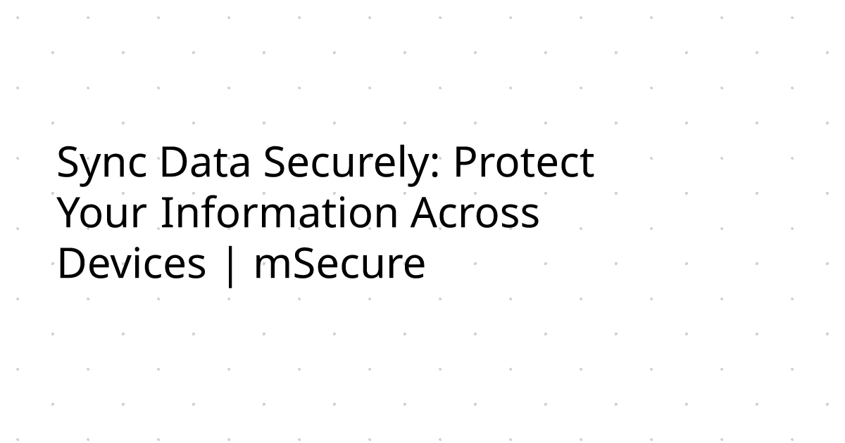 Sync Data Securely: Protect Your Information Across Devices | mSecure