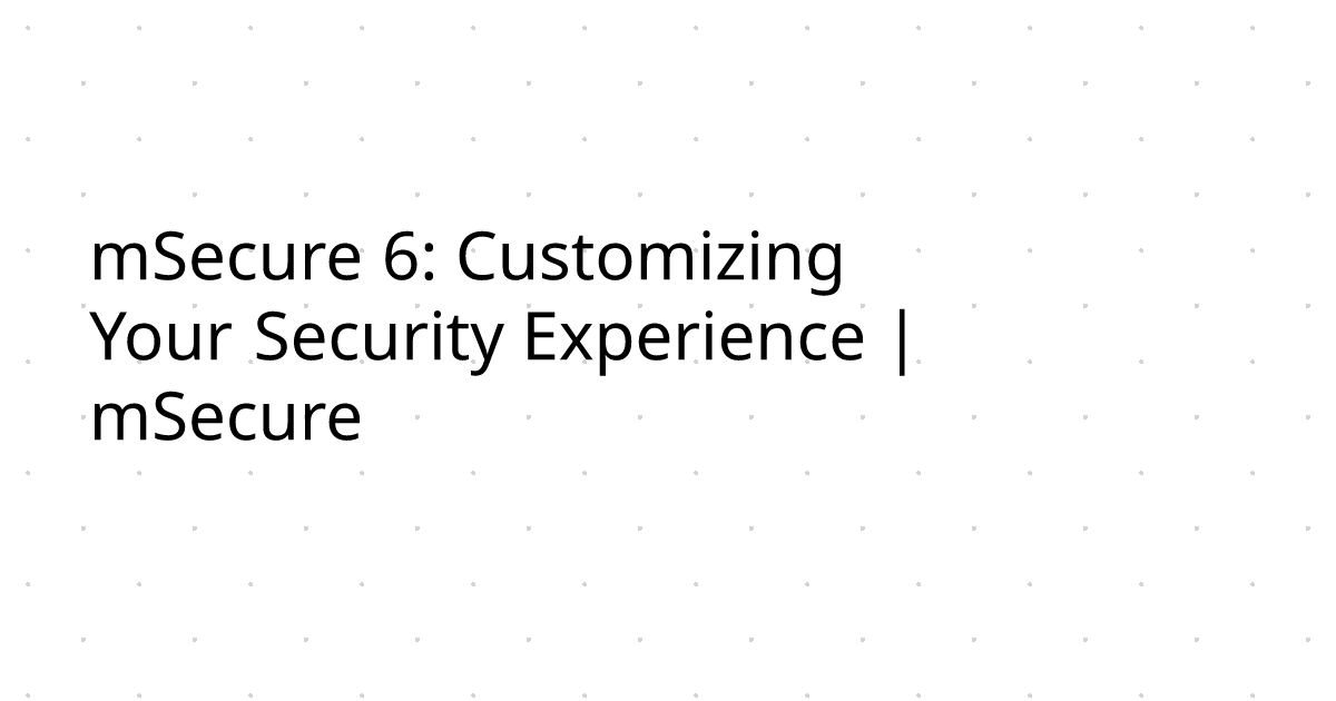 mSecure 6: Customizing Your Security Experience | mSecure